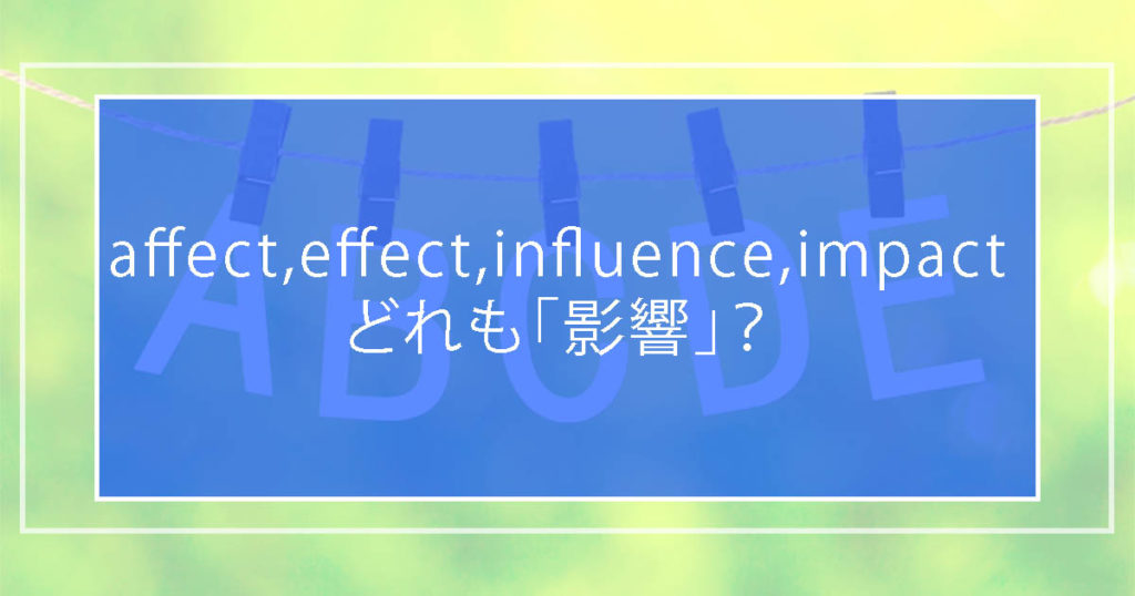 affect,effect,influence,impact意味の違いや使い分け｜ただの「影響」じゃない